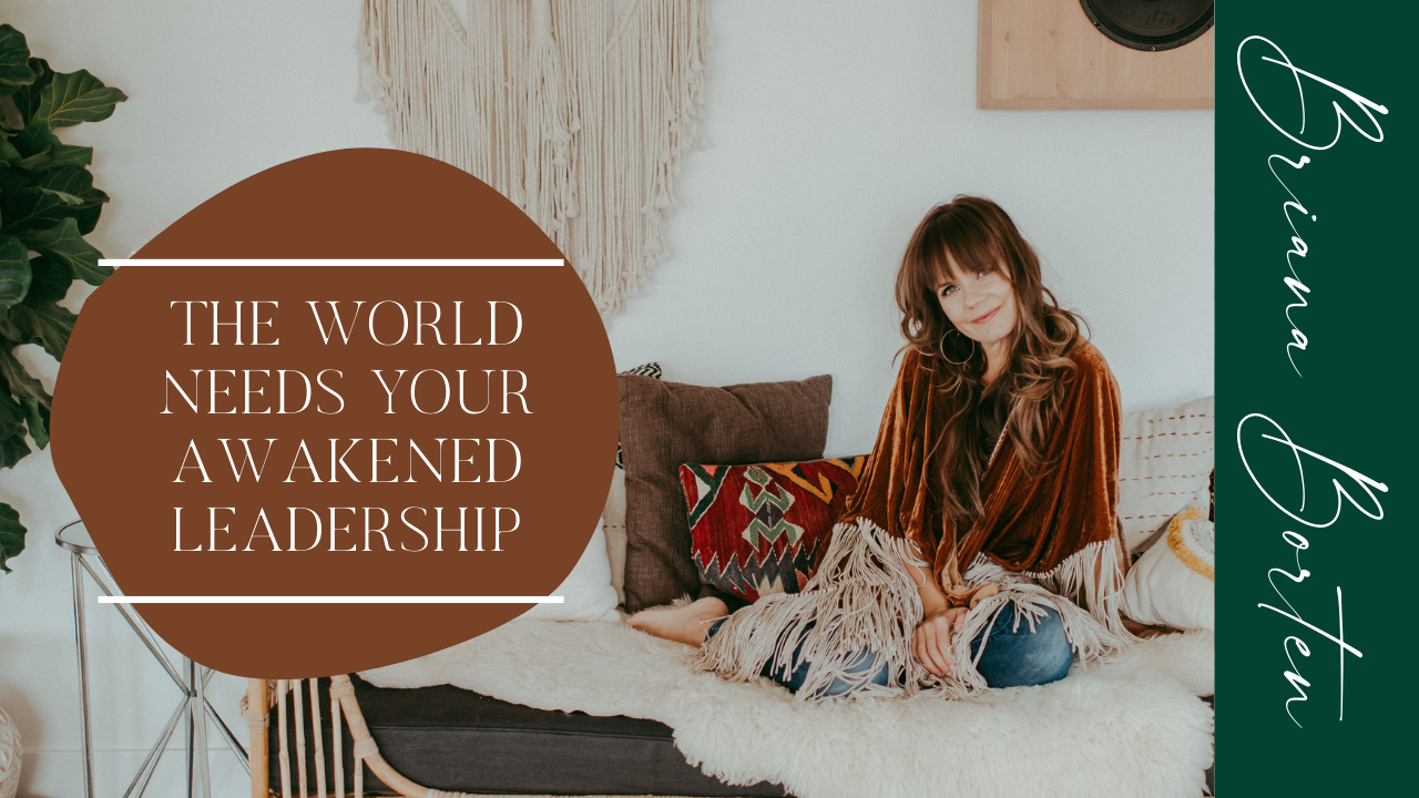 The World Needs You And Your Awakened Leadership Briana Borten